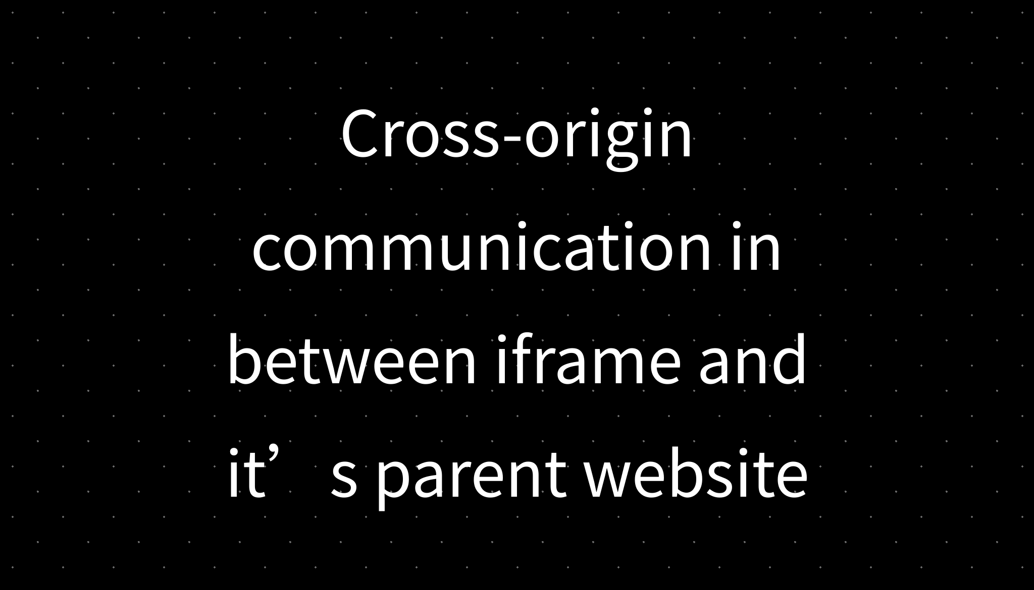 Cross-origin communication in between iframe and it’s parent website Cross-origin communication in between iframe and it’s parent website